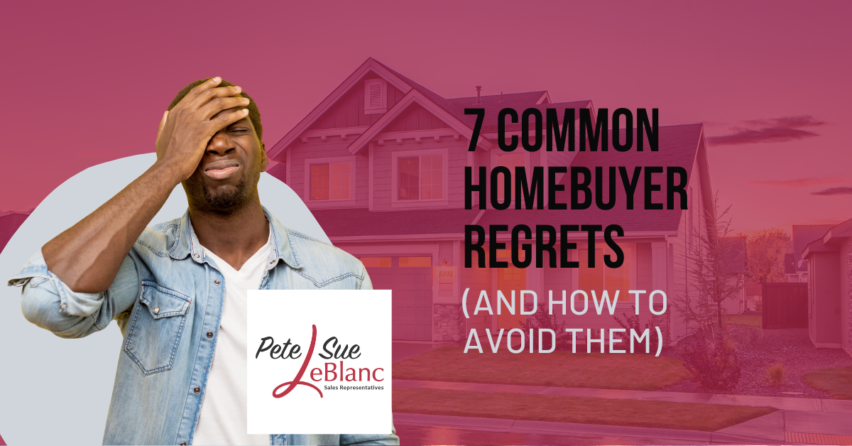 7 Common Homebuyer Regrets (And How To Avoid Them) | Pete LeBlanc